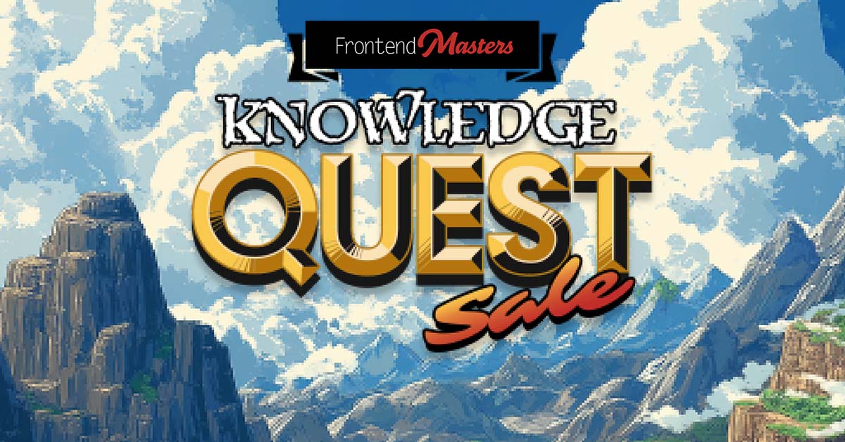 Frontend Masters Knowledge Quest Sale | Frontend Masters Frontend Masters Knowledge Quest Sale | Frontend Masters